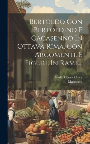 Bertoldo Con Bertoldino E Cacasenno In Ottava Rima. Con Argomenti, E ...