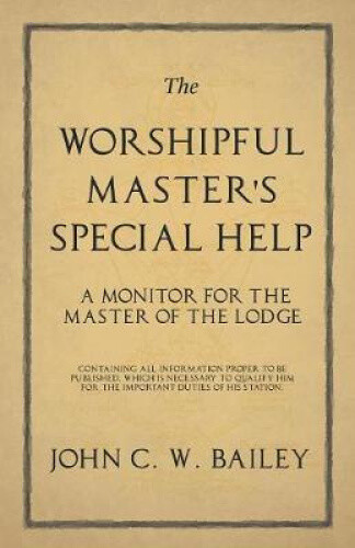 The Worshipful Master's Special Help - A Monitor for The Master of the ...