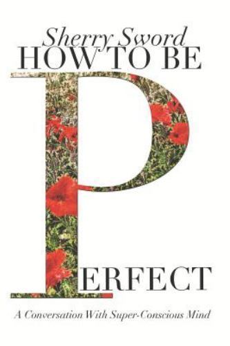 How to Be Perfect : A Conversation with Super-Conscious Mind by Sherry ...