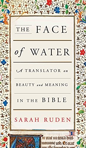 THE FACE OF WATER: A TRANSLATOR ON BEAUTY AND MEANING IN By Sarah Ruden ...