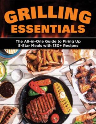Grilling Essentials: The All-in-One Guide to Firing Up 5-Star Meals ...