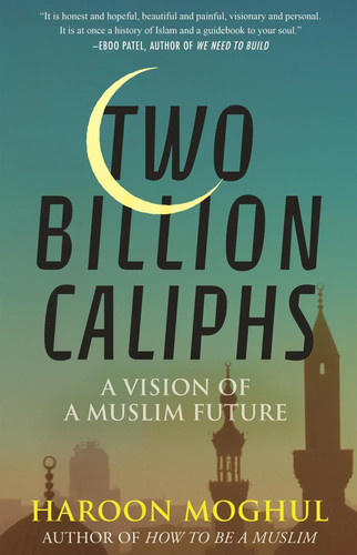 Two Billion Caliphs | A Vision of a Muslim Future | Haroon Moghul ...