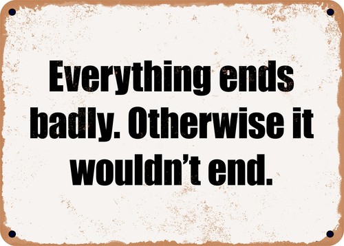 METAL SIGN - Everything ends badly. Otherwise it wouldn't end. | eBay
