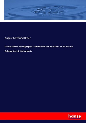 August Gottfried Ritter | Zur Geschichte des Orgelspiels : vornehmlich ...