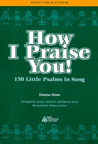 HOW I PRAISE YOU! 150 LITTLE PSALMS IN SONG By Donna Moss & Rebecca ...