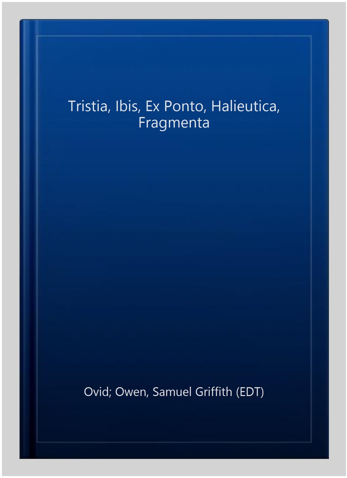 Oxford Classical Texts: Tristia, Ibis, Ex Ponto, Halieutica, Fragmenta ...