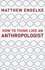 How to Think Like an Anthropologist - Paperback By Engelke, Matthew ...