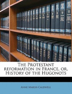 The Protestant Reformation in France, or, History of the Hugonots ...