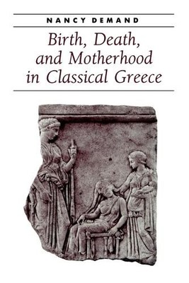 Nancy Demand Birth, Death, and Motherhood in Classical Greece ...