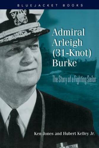 Admiral Arleigh (31-Knot) Burke: The Story of a Fighting Sailor ...
