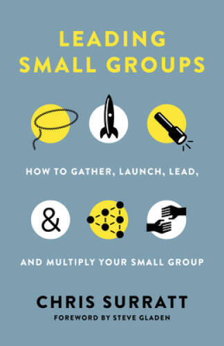 Leading Small Groups: How to Gather, Launch, Lead, and Multiply Your ...