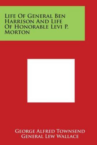 Life of General Ben Harrison and Life of Honorable Levi P. Morton by ...