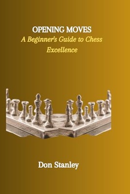 Stanley - OPENING MOVES A Beginner's Guide to Chess Excellence - New ...