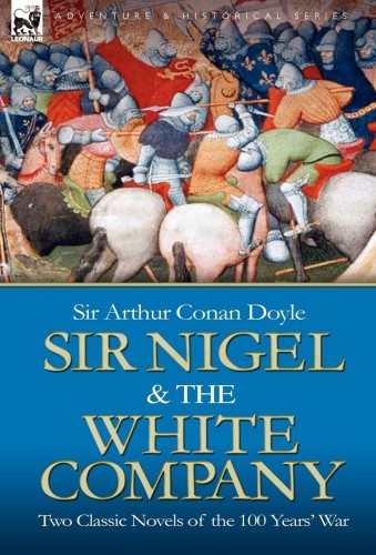 Sir Nigel & the White Company : Two Classic Novels of the 100 Years ...