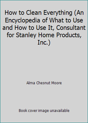 How to Clean Everything (An Encyclopedia of What to Use and How to Use ...