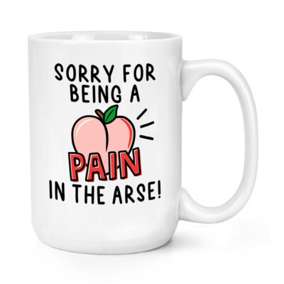Sorry For Being A Pain In The Arse 15oz Large Mug Cup Mothers Fathers ...