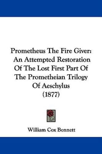 Prometheus the Fire Giver : An Attempted Restoration of the Lost First ...