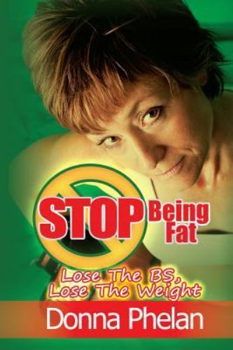 Stop Being Fat : Lose the BS, Lose the Weight by Donna Phelan (2011 ...