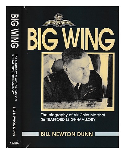 Newton Dunn , Bill Big Wing: The Biography Of Air Chief Marshal Sir ...