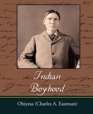 Charles Alexander Eastman Ohiyesa (Charles a Eastma Indian Boyhood ...