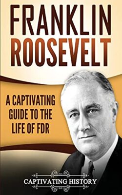 Franklin Roosevelt: A Captivating Guide to the Life of FDR.by History New
