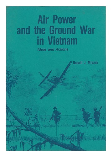 MROZEK, DONALD J. Air Power and the Ground War in Vietnam : Ideas and ...