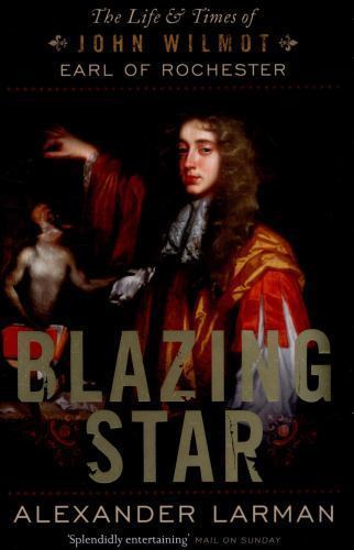Blazing Star : The Life and Times of John Wilmot, Earl of Rochester by ...