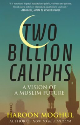 Two Billion Caliphs: A Vision of a Muslim Future by Haroon Moghul: New ...