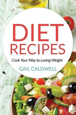Diet Recipes: Cook Your Way to Losing Weight by Caldwell, Gail ...