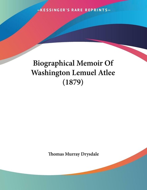 Biographical Memoir Of Washington Lemuel Atlee (1879) von Thomas Murray ...