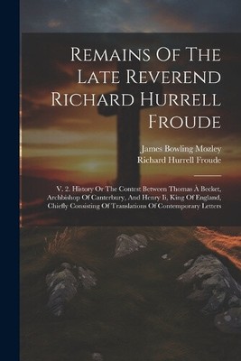 Remains Of The Late Reverend Richard Hurrell Froude: V. 2. History Or ...