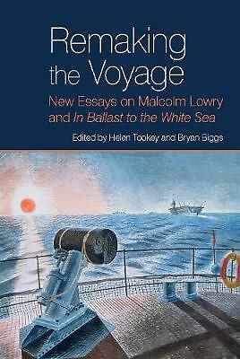 Remaking the Voyage: New Essays on Malcolm Lowry and 'In Ballast to the ...