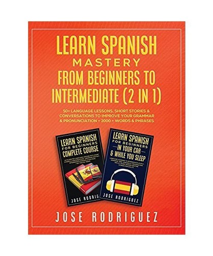 Learn Spanish Mastery- From Beginners to Intermediate (2 in 1): 50 ...