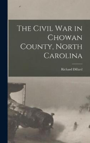 The Civil War in Chowan County, North Carolina by Richard 1857-1928 ...