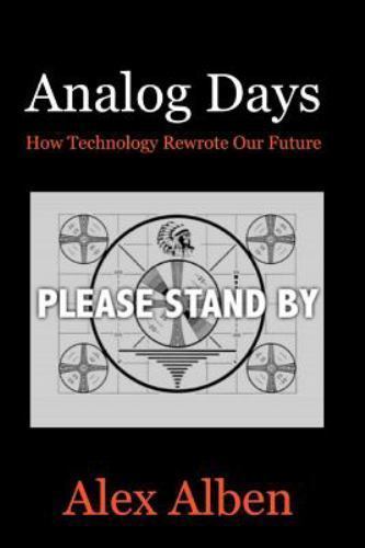 Analog Days-- How Technology Rewrote Our Future by Alex Alben (2012 ...