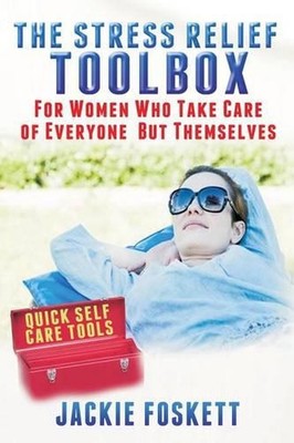 The Stress Relief Toolbox: For Women Who Take Care of Everyone But ...