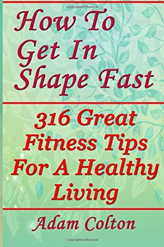 How To Get In Shape Fast: 316 Great Fitness Tips For A Healthy Living ...
