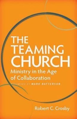 The Teaming Church : Ministry in the Age of Collaboration Robert ...
