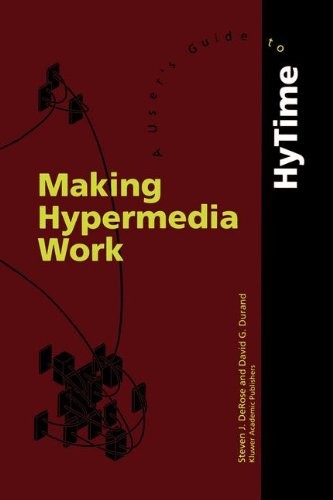 MAKING HYPERMEDIA WORK: A USERS GUIDE TO HYTIME By S J Derose & D ...