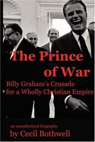 The Prince of War: Billy Graham's Crusade for a Wholly Christian Empire ...