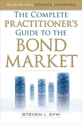 Steven Dym The Complete Practitioner's Guide to the Bond Market (PB ...