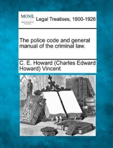C E Howard 1849-1908 The Police Code and General Manual of the Crimi ...