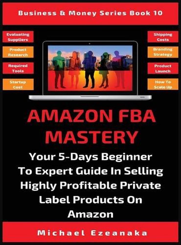 Amazon FBA Mastery : Your 5-Days Beginner to Expert Guide in Selling Highly Profitable Private ...