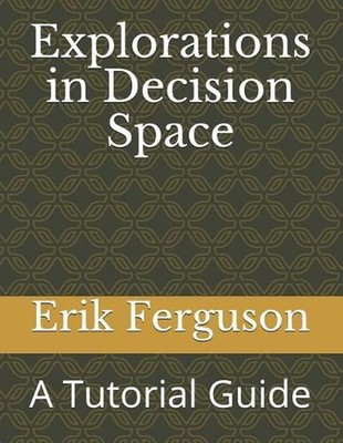 Explorations in Decision Space: A Tutorial Guide by Erik Ferguson ...