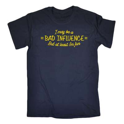 I May Be A Bad Influence But At Least Im Fun Funny Joke Comedy Humour T ...