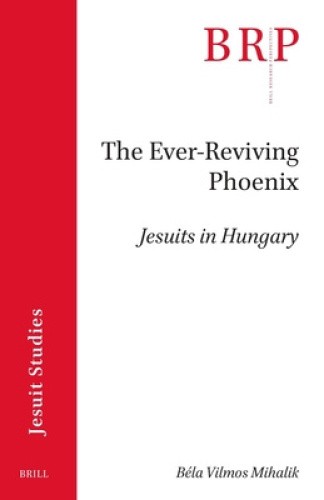 The Ever-Reviving Phoenix: Jesuits in Hungary (Brill Research ...