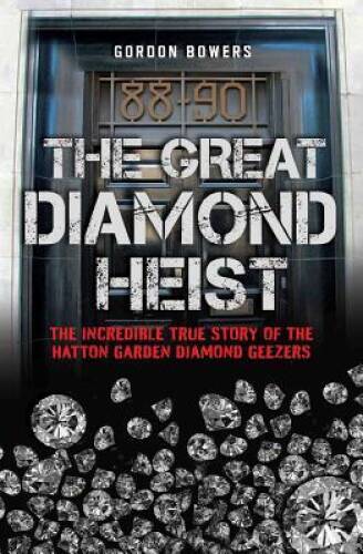 The Great Diamond Heist: The Incredible True Story of the Hatton Garden ...