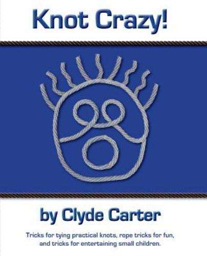 Knot Crazy: Tricks for tying practical knots, rope tricks for fun, and ...
