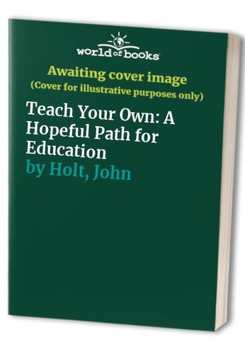 Teach Your Own: A Hopeful Path for Education by Holt, John Paperback ...