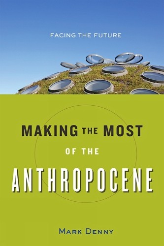 Mark Denny Making the Most of the Anthropocene (Hardback) 9781421423005 ...